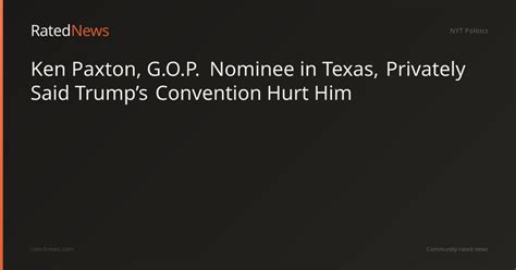 Ken Paxton Gop Nominee In Texas Privately Said Trumps Convention