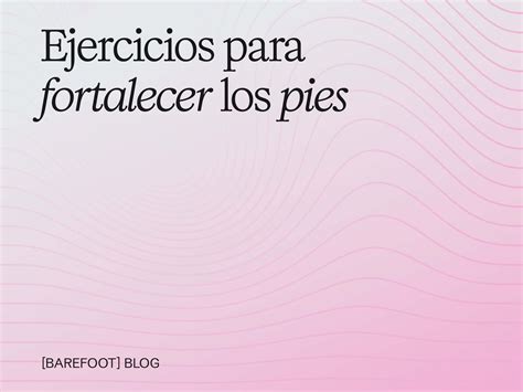 Ejercicios Para Fortalecer Los Pies Si Tienes Pies Cansados Al Final D