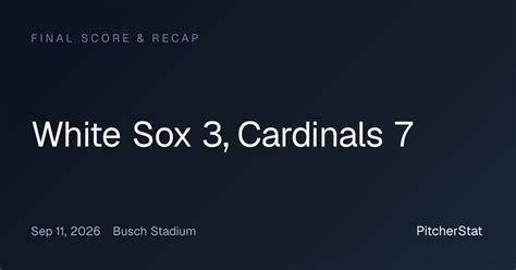 White Sox 3 Cardinals 7 — Final Score Sep 11 2026 Pitcherstat