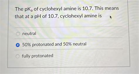 Solved The Pka ﻿of Cyclohexyl Amine Is 10 7 ﻿this Meansthat