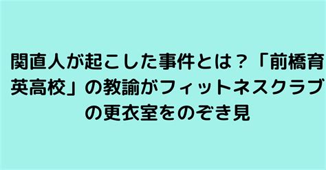 関直人が起こした事件とは？「前橋育英高校」の教諭がフィットネスクラブの更衣室をのぞき見 1pack！
