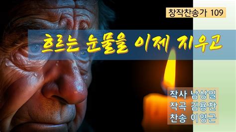 흐르는 눈물을 이제 지우고 창작찬송가109 찬송 이영근작곡 김용찬 Youtube