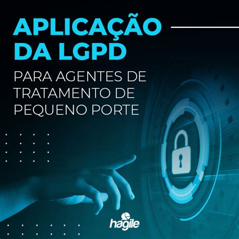 APLICAÇÃO DA LGPD PARA AGENTES DE TRATAMENTO DE PEQUENO PORTE Hagile