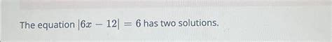 Solved The Equation 6x 12 6 Has Two Solutions Chegg Com