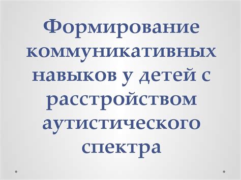 Формирование коммуникативных навыков у детей с расстройством аутистического спектра