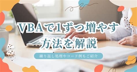 VBAで1ずつ増やす方法を解説繰り返し処理やコード例もご紹介 ハルブログ