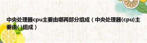 中央处理器cpu主要由哪两部分组成中央处理器 cpu 主要由 组成 51房产网