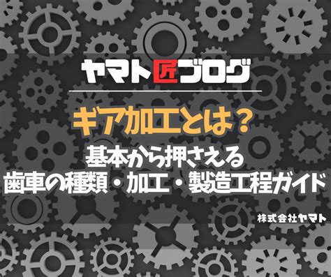 ギア加工とは？基本から押さえる歯車の種類・加工・製造工程ガイド