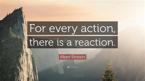 Albert Einstein Quote “for Every Action There Is A Reaction ”