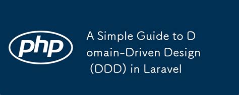 A Simple Guide To Domain Driven Design Ddd In Laravel Php Tutorial Php Cn
