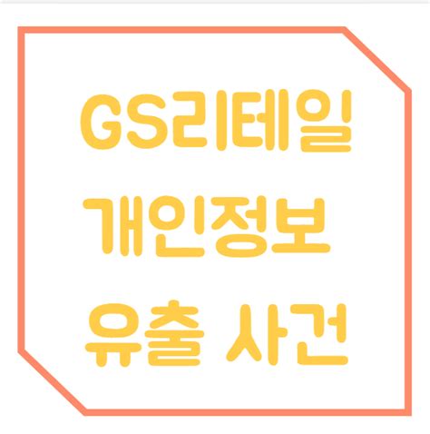 Gs리테일 개인정보 유출 사건 내 정보도 괜찮을까