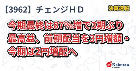 チェンジホールディングス【3962】、今期最終は87％増で3期ぶり最高益、前期配当を3円増額・今期は2円増配へ 決算速報 株探ニュース