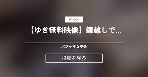 【ゆき】 【ゆき無料映像】鏡越しで ️ パジャマ女子会☁️ パジャマ女子会の投稿｜ファンティア Fantia