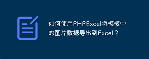 如何使用phpexcel将模板中的图片数据导出到excel？ 美云