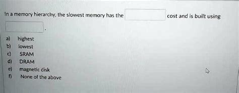 In A Memory Hierarchy The Slowest Memory Has The A Highest B Lowest C SRAM D DRAM E