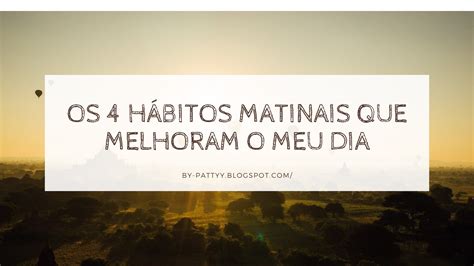 Os 4 hábitos matinais que melhoram o meu dia By Patty
