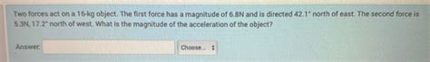 Solved Two Forces Act On A 16 Kg Object The First Force Has