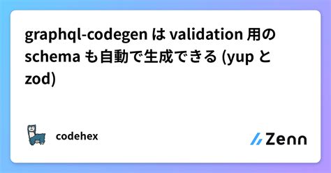 Graphql Codegen は Validation 用の Schema も自動で生成できる Yup と Zod