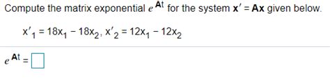 Solved At Compute The Matrix Exponential E For The System X