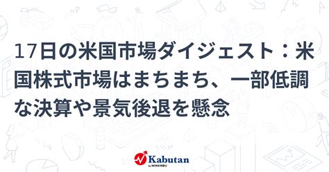 17日の米国市場ダイジェスト：米国株式市場はまちまち、一部低調な決算や景気後退を懸念 市況 株探ニュース