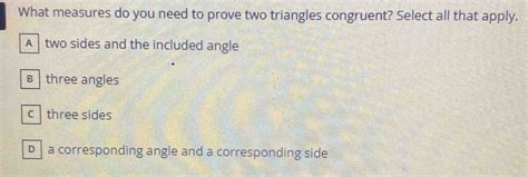 What Measures Do You Need To Prove Two Triangles Congruent Select All That Apply A Two S [math]