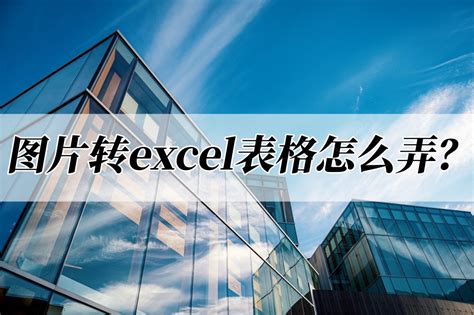 图片转excel表格怎么弄？分享几个好用方法 哔哩哔哩