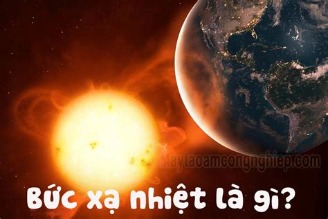Bức xạ nhiệt là gì Đặc điểm tính chất tác hại của bức xạ nhiệt