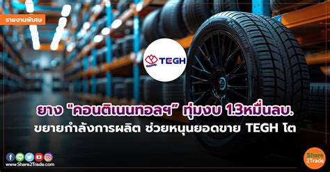รายงานพิเศษ ยาง คอนติเนนทอลฯ” ทุ่มงบ 1 3 หมื่นลบ ขยายกำลังการผลิต