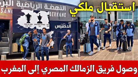 شاهد لحظة وصول و استقبال فريق الزمالك المصري بالمغرب قبل مواجهة نهضة