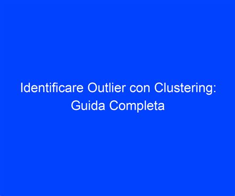 Identificare Outlier Con Clustering Guida Completa Riccardo De