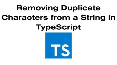A Comprehensive Guide To Removing Duplicate Characters From A String In Typescript Mourya Works