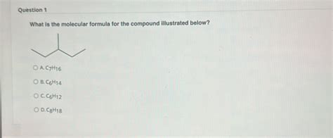 Question 1 What Is The Molecular Formula For The Compound Illustrated Below C C C C C A C7h16 B
