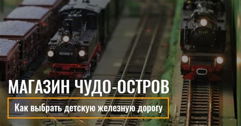 Как выбрать детскую железную дорогу - магазин Чудо-Остров