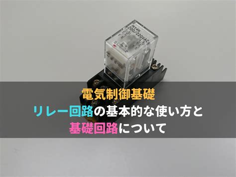 電気制御基礎｜リレー回路の基本的な使い方と基礎回路について 電気制御設計 制御盤設計から現地調整までの基本手順