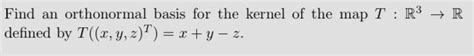 Solved Find An Orthonormal Basis For The Kernel Of The Map