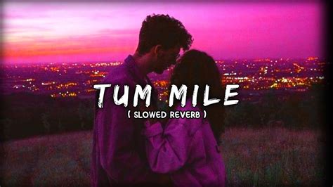 Tum Mile SLOWED REVERB Javed Ali 7 Minutes To Heaven YouTube