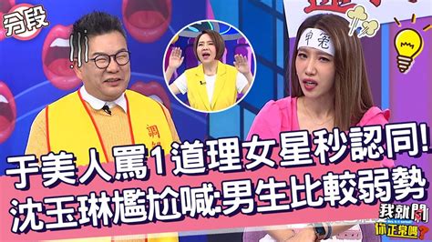 于美人怒罵1道理楊皓如秒認同！沈玉琳尷尬喊：男生比較弱勢！于美人 沈玉琳︱part14 Ep172👄20230615︱我就問 你正常嗎