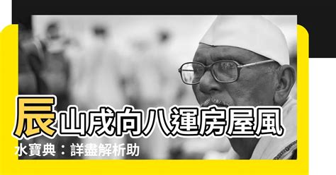 辰山戌向八運辰山戌向八運房屋風水寶典詳盡解析助你趨吉避兇 全球算命佬資訊台