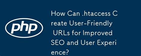 Htaccess 如何建立使用者友善的 Url 以改善 Seo 和使用者體驗？ Php教程 Php中文網