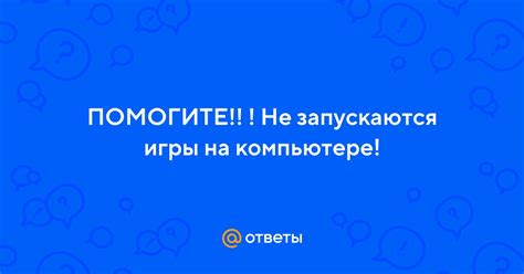 Ответы Mail ПОМОГИТЕ Не запускаются игры на компьютере