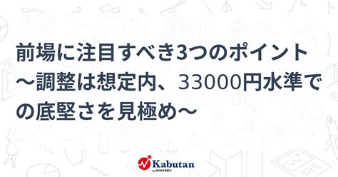 前場に注目すべき3つのポイント～調整は想定内、33000円水準での底堅さを見極め～ 市況 株探ニュース