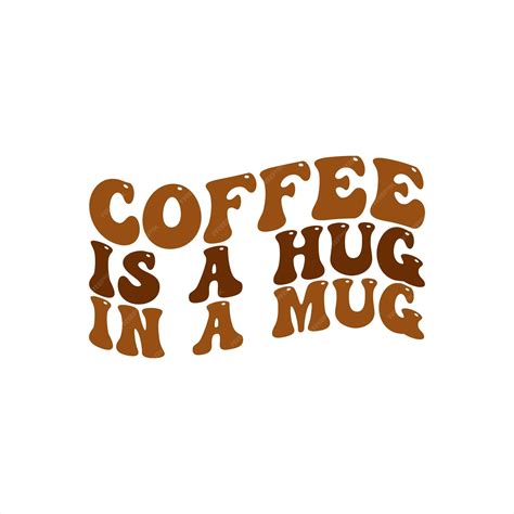 Premium Vector A Coffee Is A Hug In A Mug