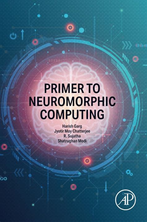 Primer To Neuromorphic Computing Garg Phd Harish Moy Chatterjee Phd Jyotir Sujatha R Modi