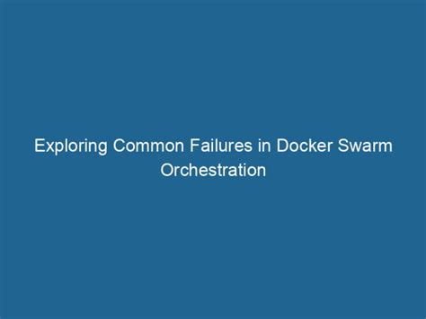 Exploring Common Failures In Docker Swarm Orchestration Dockerpros