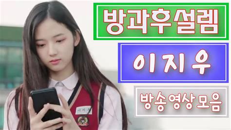 방과후설렘 이지우 영상모음 Youtube