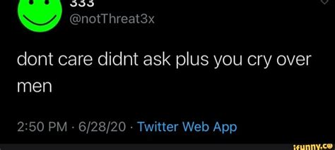 Dont Care Didnt Ask Plus You Cry Over 250 Pm Twitter Web App Ifunny