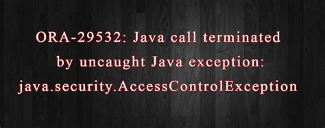Ora 29532 Java Call Terminated By Uncaught Java Exception Curityaccesscontrolexception