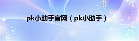 Pk小助手官网（pk小助手）草根科技网