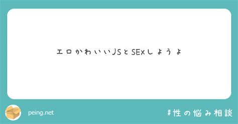 エロかわいいjsとsexしようよ Peing 質問箱