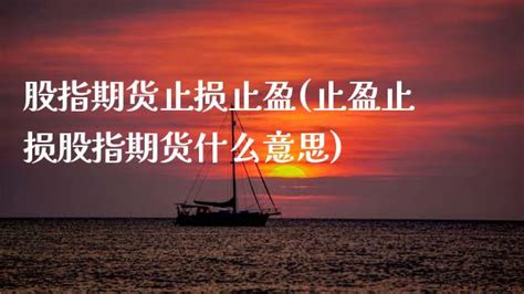 股指期货止损止盈止盈止损股指期货什么意思 大板财经